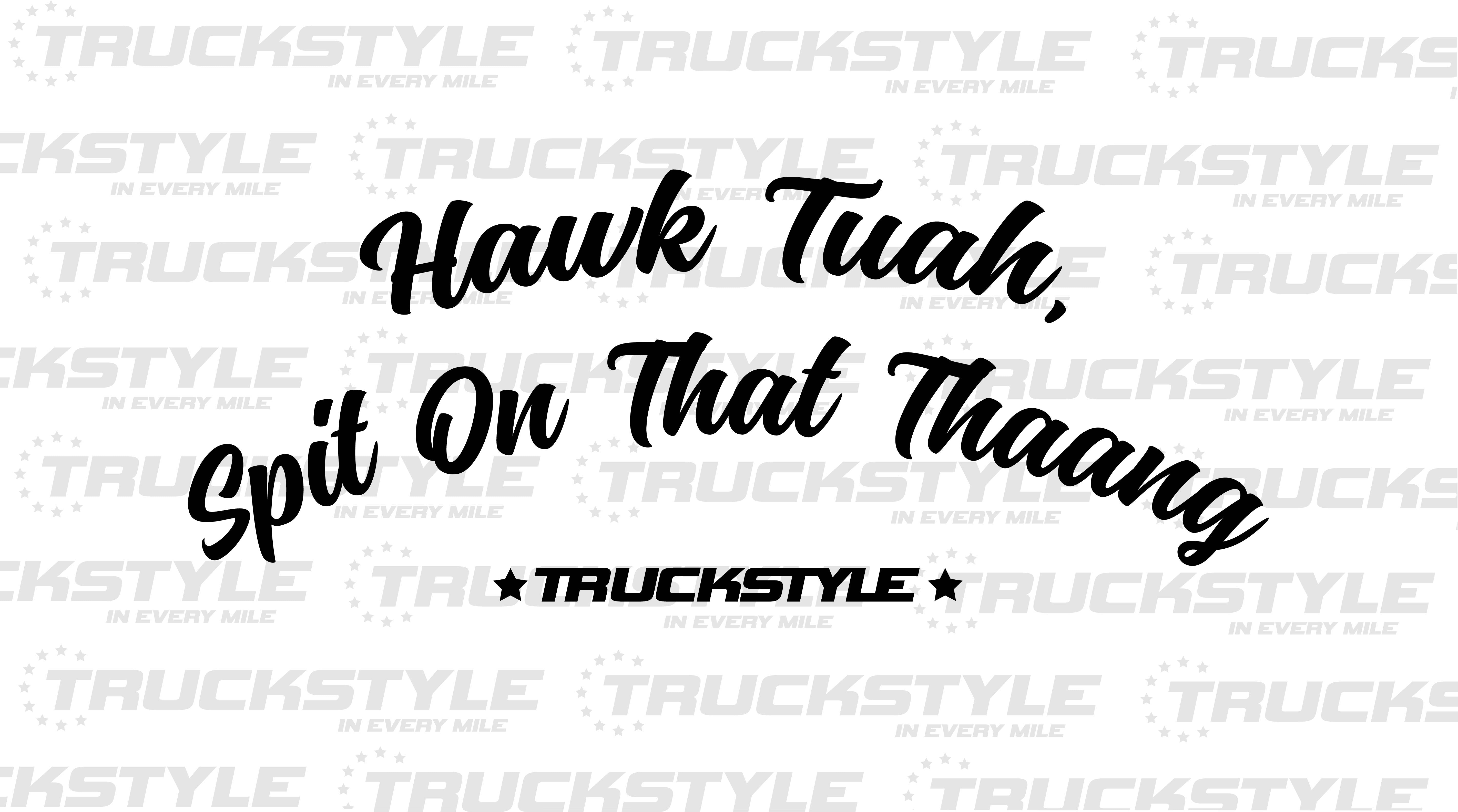 Truckstyle Hawk Tuah Spit On That Thaang Truckstyle Ltd